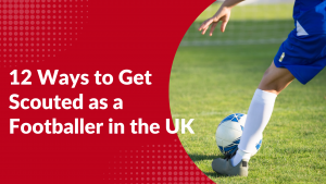 12 Ways To Get Scouted As A Footballer In The UK| Grassroots To Glory